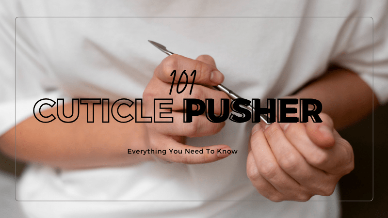 Cuticle Pusher 101: Everything You Need To Know