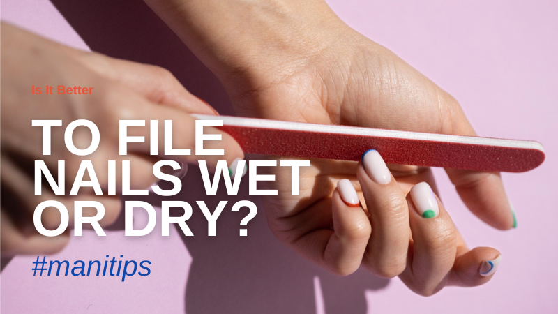 Is It Better To File Nails Wet Or Dry?